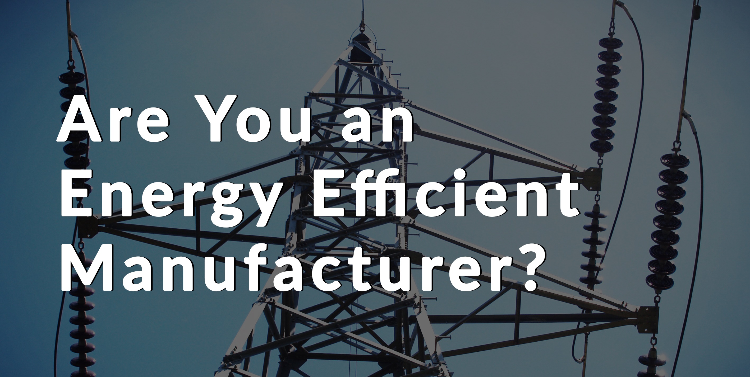 Are You An Energy Efficient Manufacturer are-you-an-energy-efficient-manufacturer